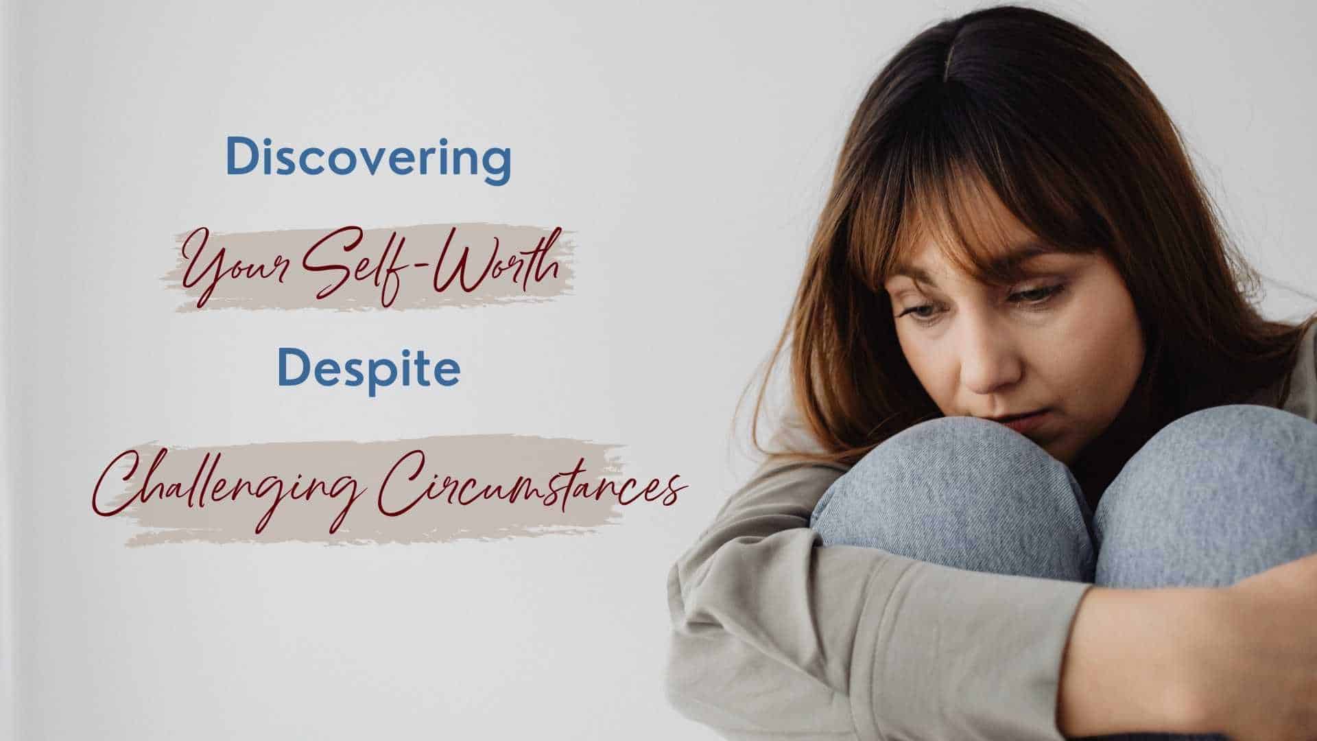 #Discovering Your Self-Worth Despite Challenging Circumstances - Confidence